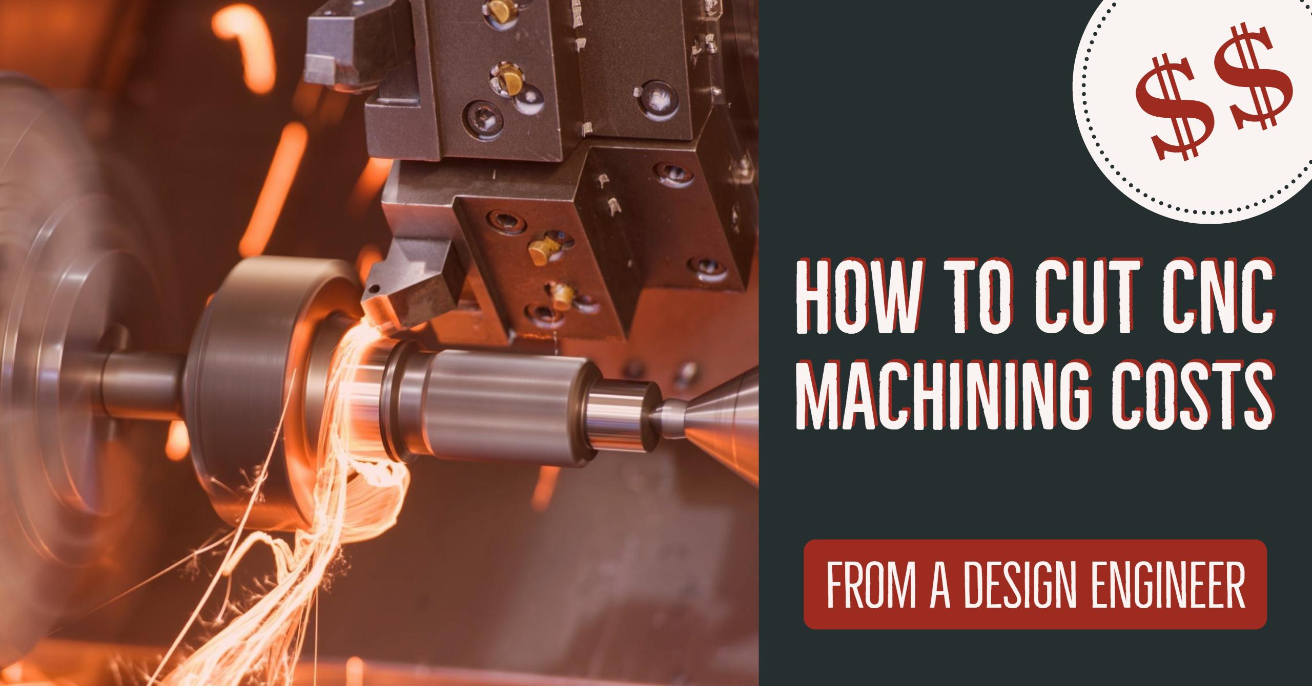 How to Cut CNC Machining Costs - A Design Engineer's Perspective